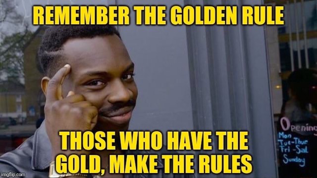 REMEMBER THE GOLDEN RULE THOSE WHO HAVE THE GOLD, MAKE THE RULES - iFunny