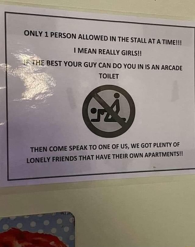 ONLY 1 PERSON ALLOWED IN THE STALL AT A TIME!!! MEAN REALLY GiRLs!! +HE ...