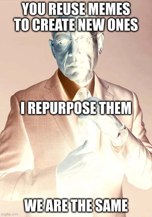 YOU REUSE MEMES TO CREATE NEW ONES \ ab REPURPOSE THEM ARETHE SAME - iFunny