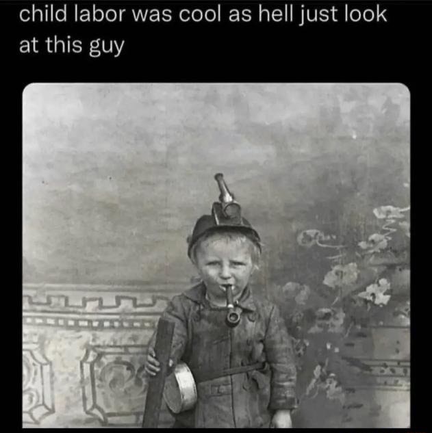 Child labor was cool as hell just look at this guy - iFunny