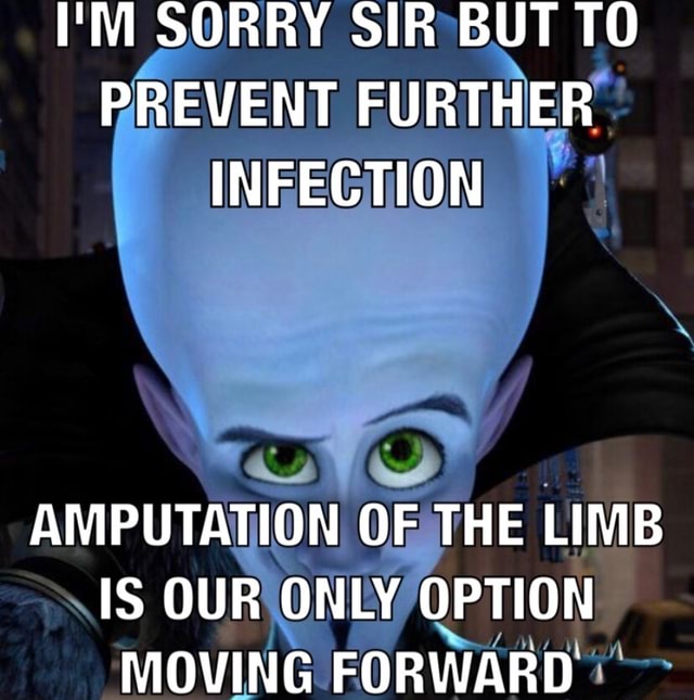 I'M SORRY SIR BUT TO PREVENT FURTHER INFECTION AMPUTATION OF THE LIMB ...