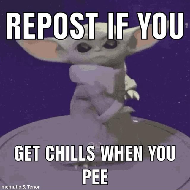 REPOST IF YOU GET CHILLS WHEN YOU PEE - iFunny