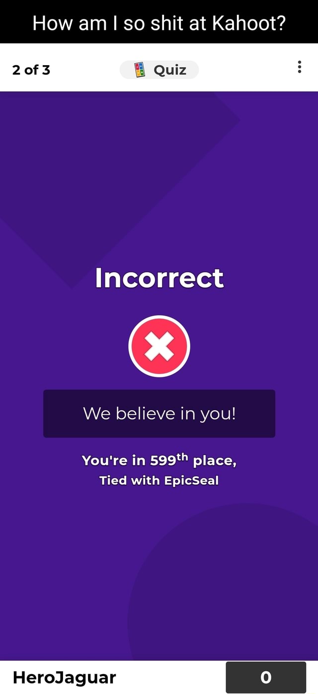 How am so shit at Kahoot? 2 of 3 Quiz Incorrect We believe in you! You ...