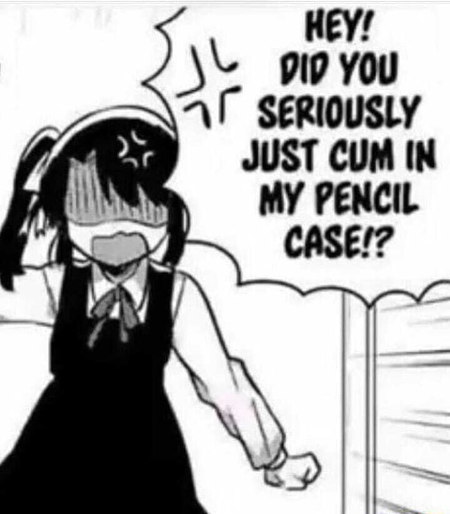 Hey You Seriously Just Cum In My Pencil Case Ifunny
