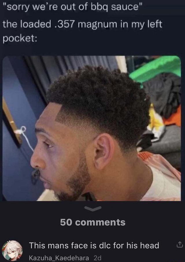 "sorry we're out of bbq sauce" the loaded .357 magnum in my left pocket ...