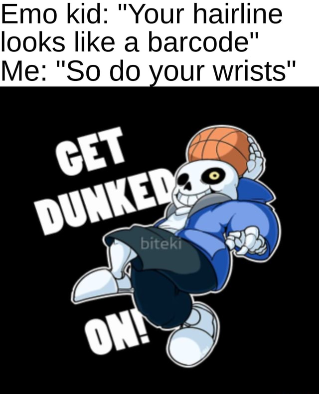 Emo kid: "Your hairline looks like a barcode" Me: "So do your wrists ...