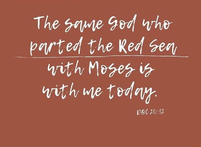 The same Ged whe parted the Red Seay with Meses ie with me teday. DEC ...