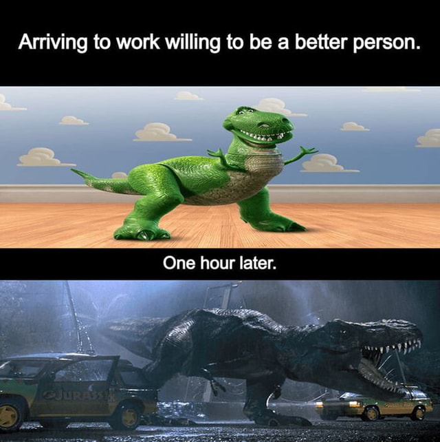 Arriving to work willing to be a better person. One hour later. - Keke