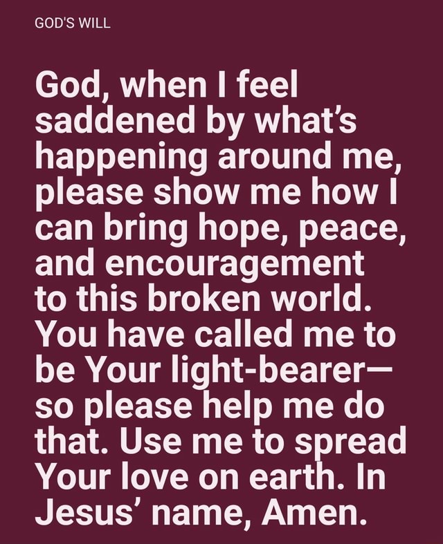 GOD'S WILL God, when I feel saddened by what's happening around me ...
