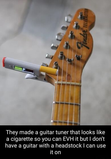 They made a guitar tuner that looks like a cigarette so you can EVH it ...