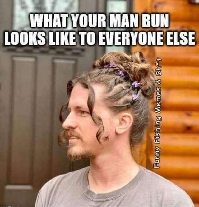 WHAT YOUR MAN BUN LOOKS LIKE TO EVERYONE ELSE nny, - America’s best ...