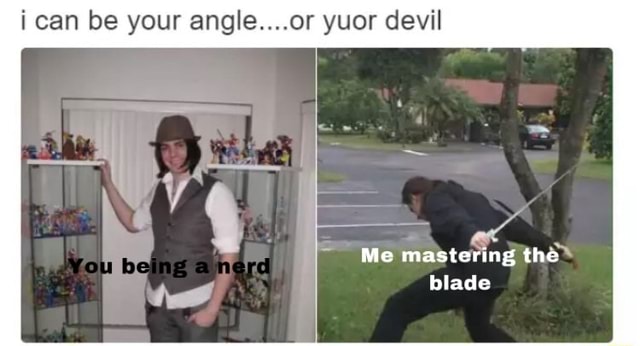 I can be your angle....or yuor devil Me mastering the blade - iFunny