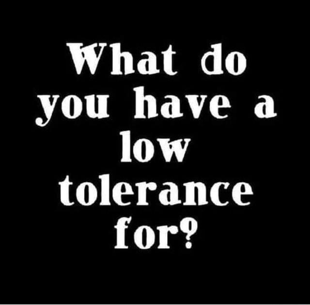What do you have a low tolerance for? - America’s best pics and videos