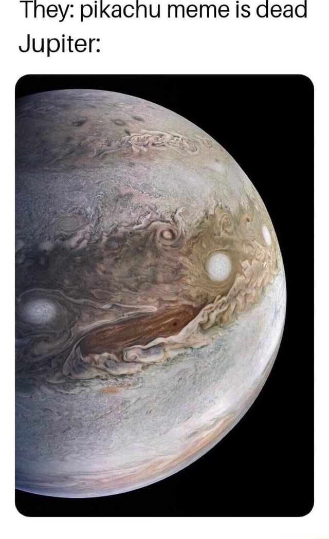 They: pikacnu meme is dead Jupiter: - iFunny