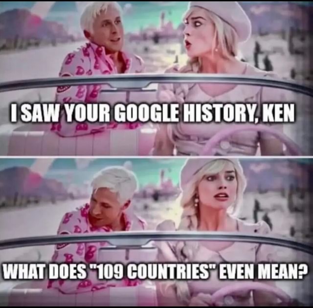 SAW YOUR COOGLE HISTORY, KEN WHAT DOES "109 COUNTRIES" EVEN MEAN? I ...