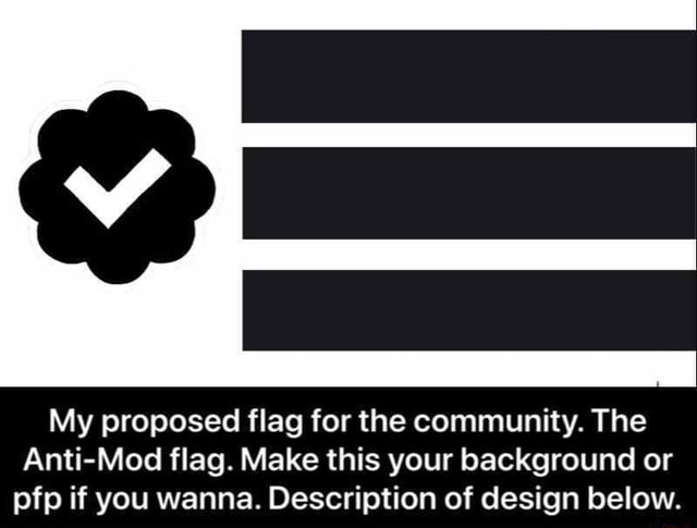 My proposed flag for the community. The Anti-Mod flag. Make this your ...