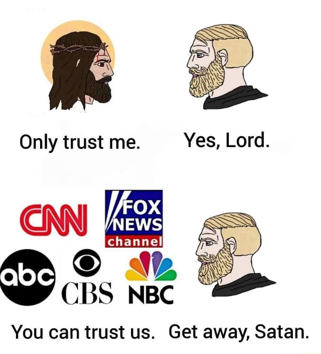 Only trust me. Yes, Lord. ON 'NEWS channel CBS NBC You can trust us. Get away, Satan. - iFunny