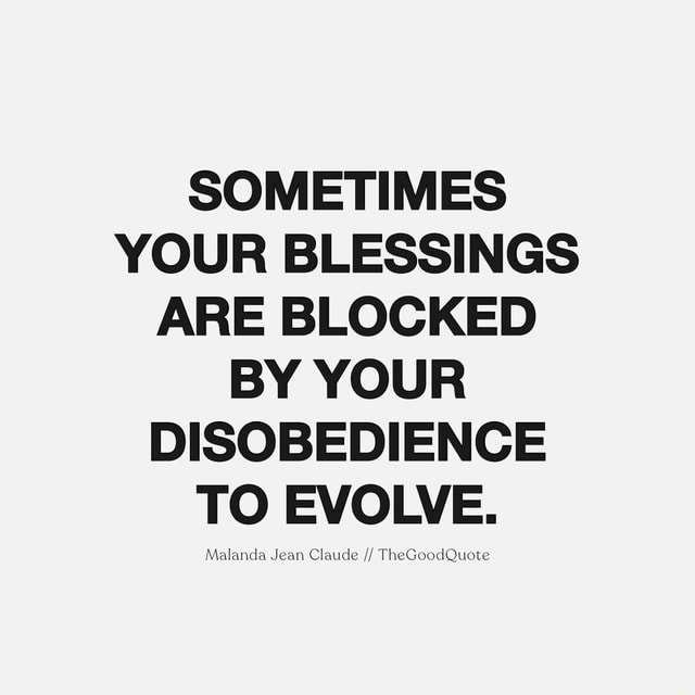 SOMETIMES YOUR BLESSINGS ARE BLOCKED BY YOUR DISOBEDIENCE TO EVOLVE ...
