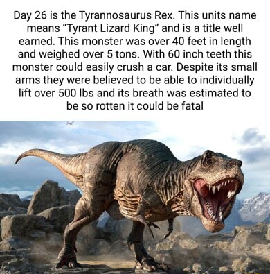 Day 26 is the Tyrannosaurus Rex. This units name means "Tyrant Lizard ...