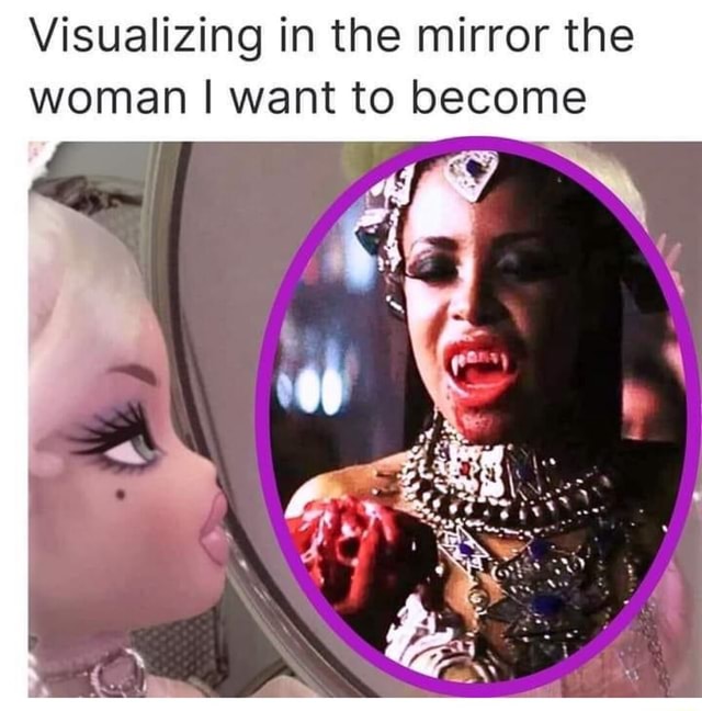 Visualizing in the mirror the woman I want to become - iFunny