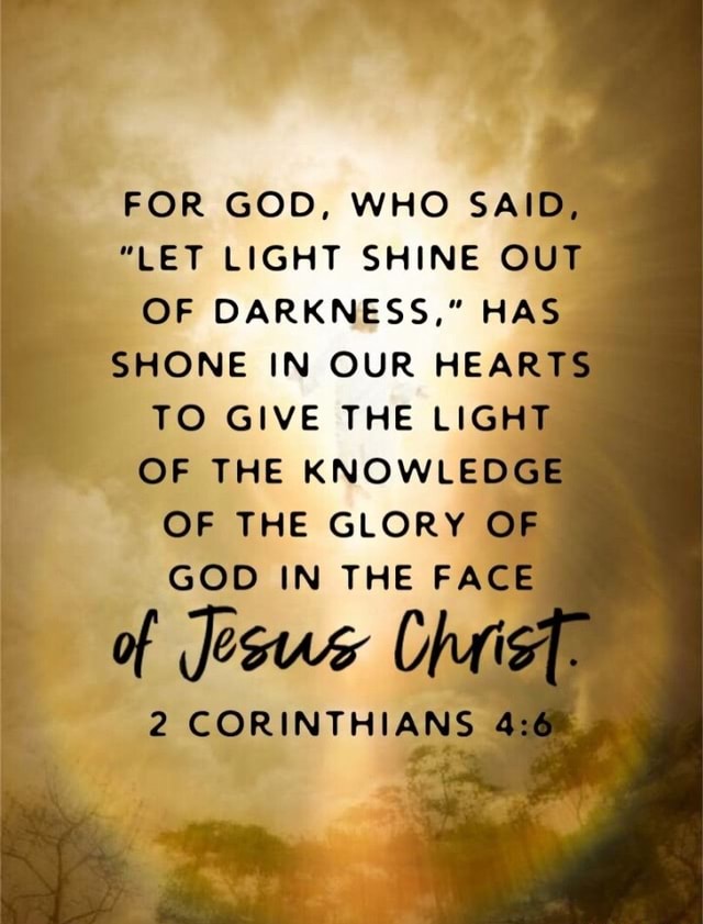 FOR GOD, WHO SAID, "LET LIGHT SHINE OUT OF DARKNESS," HAS SHONE IN OUR ...