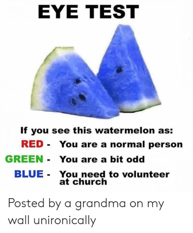 EYE TEST If you see this watermelon as: RED - You are a normal person ...
