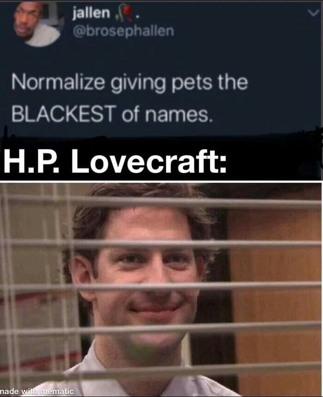 Normalize giving pets the BLACKEST of names. H.P. Lovecraft: - iFunny Normalize giving pets the BLACKEST of names. H.P. Lovecraft: - iFunny