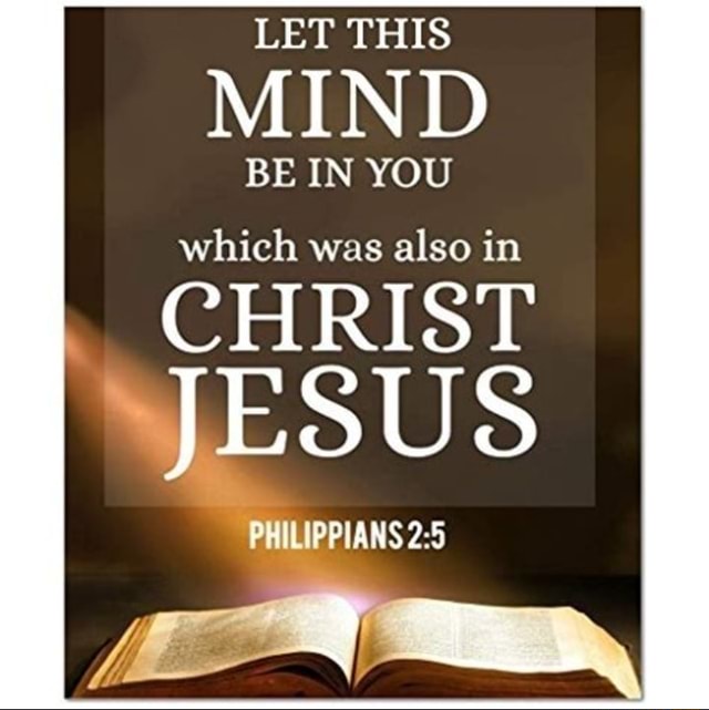 LET THIS MIND BE IN YOU which was also in CHRIST JESUS PHILIPPIANS - iFunny