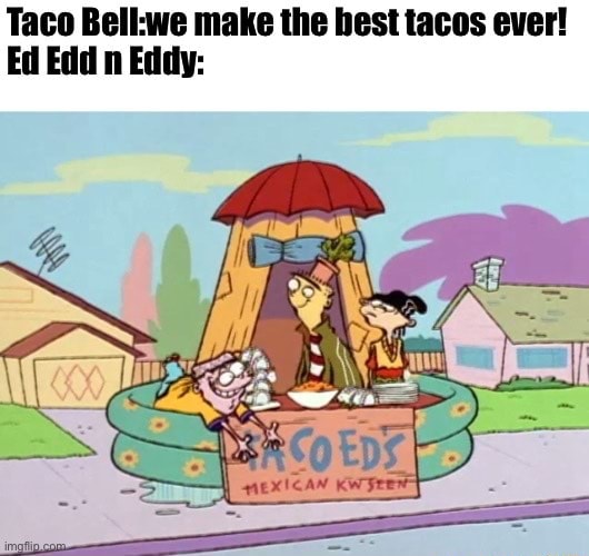 Taco make the best tacos ever! Ed Edd n Eddy: - iFunny