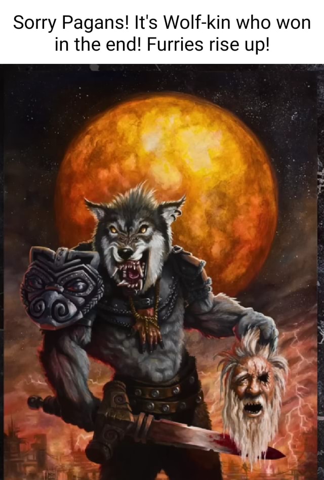 Sorry Pagans! It's Wolf-kin who won in the end! Furries rise up! - iFunny