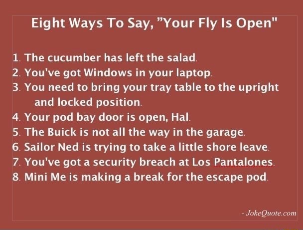 Eight Ways To Say, "Your Fly Is Open" 1. The cucumber has left the ...