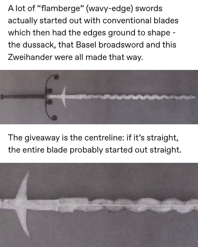 A lot of "flamberge" (wavy-edge) swords actually started out with ...