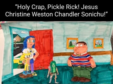 "Holy Crap, Pickle Rick! Jesus Christine Weston Weston Chandler ...