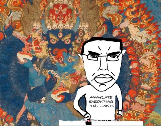 ANNHILATE EVERYTHING THAT EXISTS - iFunny