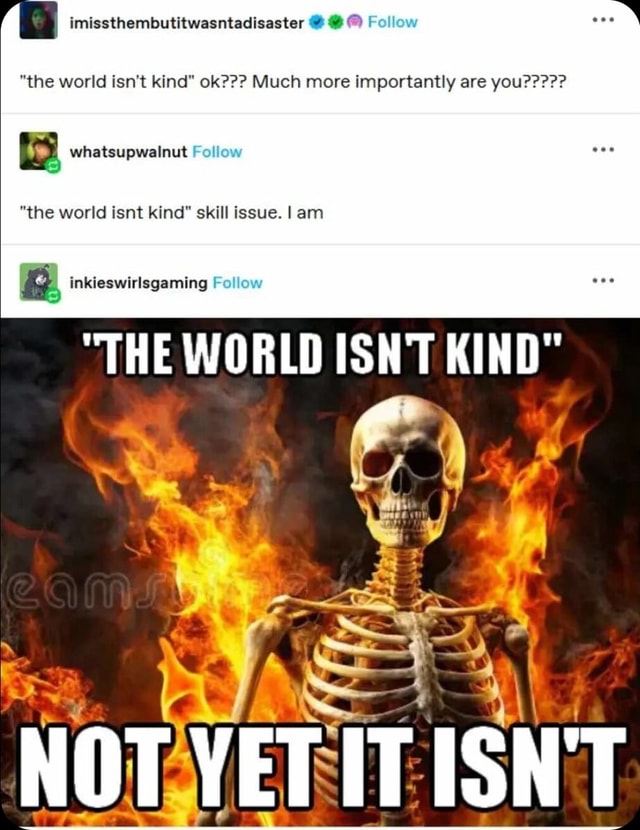 Imissthembutitwasntadisaster @ @ Follow "the world isnt kind" skill issue. I am ...