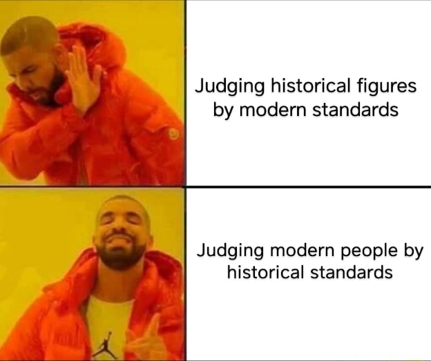 Judging historical figures by modern standards Judging modern people by ...