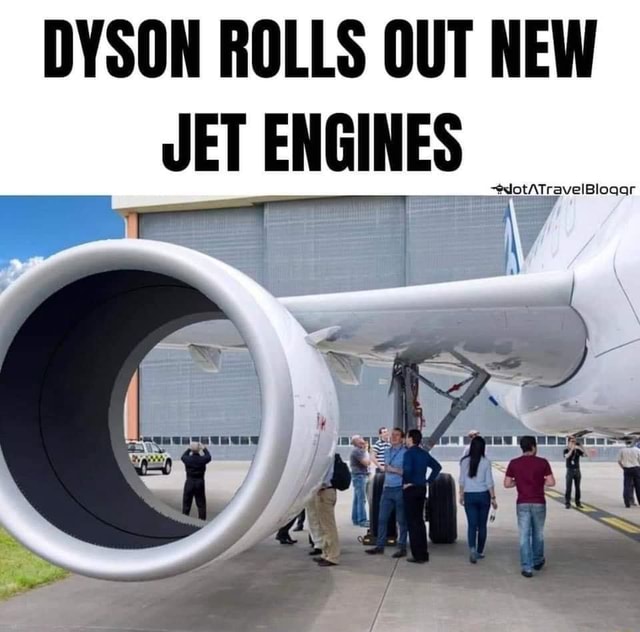 DYSON ROLLS OUT NEW JET ENGINES lotATravelBlogar - iFunny