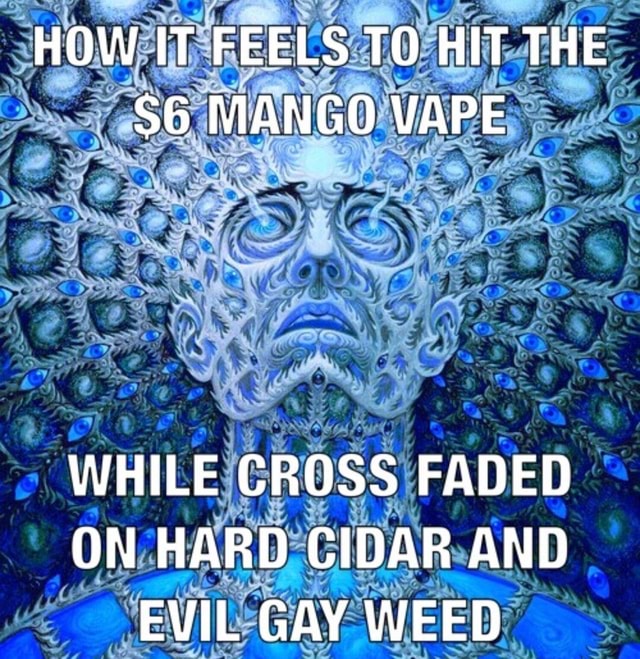 HOW IT FEELS TO HIT THE MANGO VAPE WC WHILE CROSS FADED ON HARD CIDAR ...