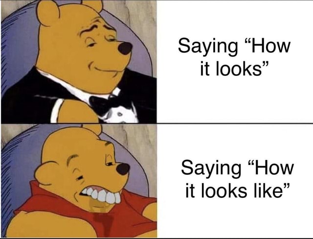 Saying "How it looks" Saying "How it looks like" - iFunny