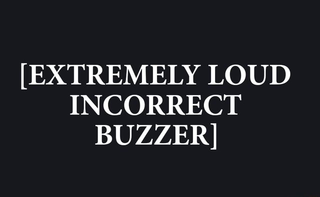 [EXTREMELY LOUD INCORRECT BUZZER] - iFunny