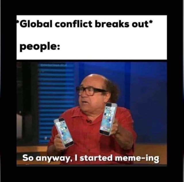Global conflict breaks out* people: So anyway, I started meme-ing - iFunny