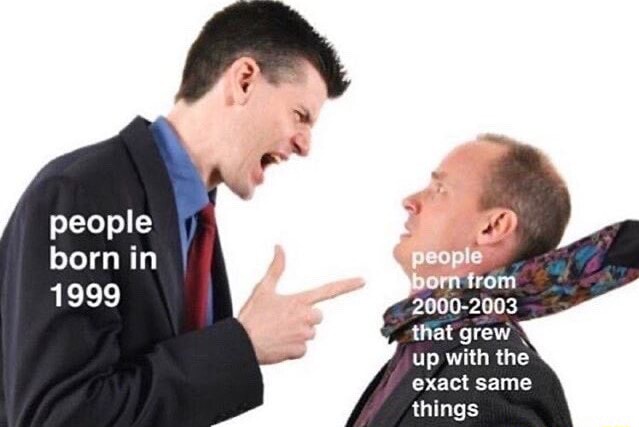 People born in 1999 that grew up with the exact same things - iFunny