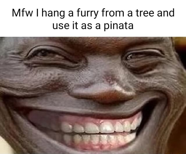 Mfw I hang a furry from a tree and use it as a pinata - iFunny