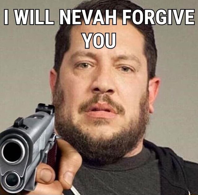 I WILL NEVAH FORGIVE YOU - iFunny