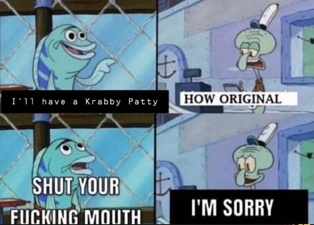 I I have Kraboy Patty SHUT YOUR FUCEING TH SORRY - iFunny