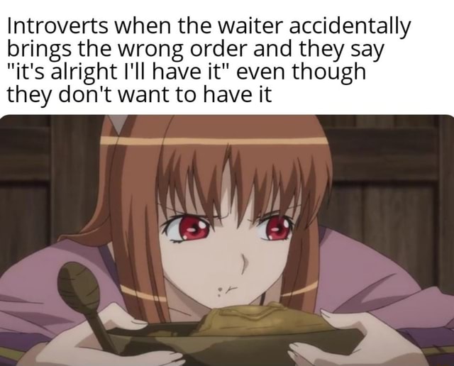 Introverts when the waiter accidentally brings the wrong order and they ...