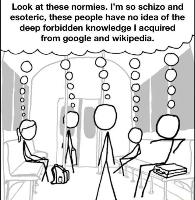 Look at these normies. I'm so schizo and esoteric, these people have no ...