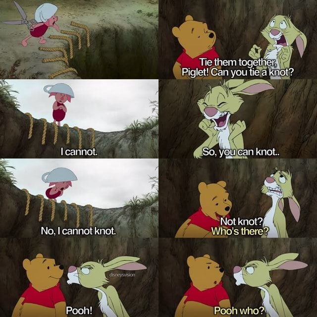 Tie them together. Piglet! Can you tie a knot? Icannot. So. you an knot ...