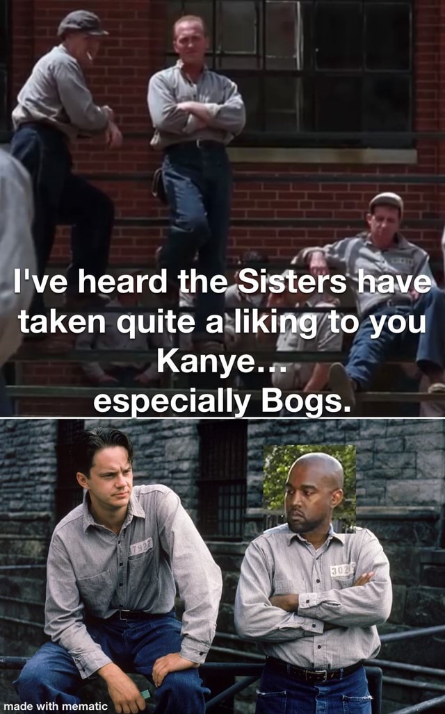 Ss I've heard the Sisters have taken quite a liking to you Kanye ...