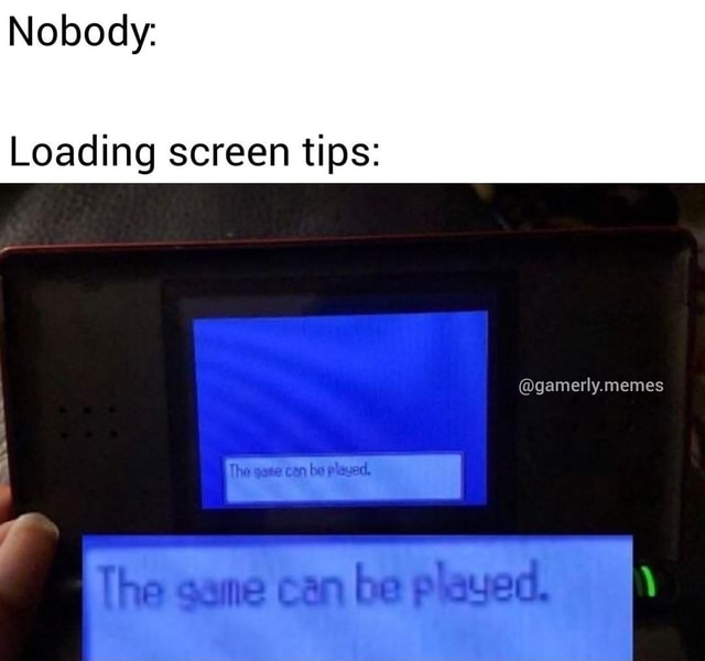 Nobody: Loading screen tips: @gamerly.memes - iFunny